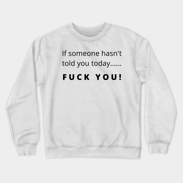 Funny Fuck You Design If Someone Hasnt Told You Today Fuck You